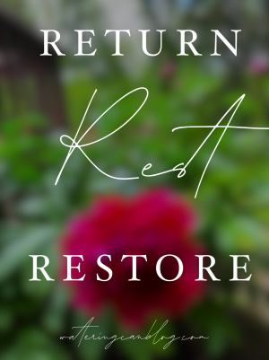 Returning, Resting, and Restoration – wateringcanblog